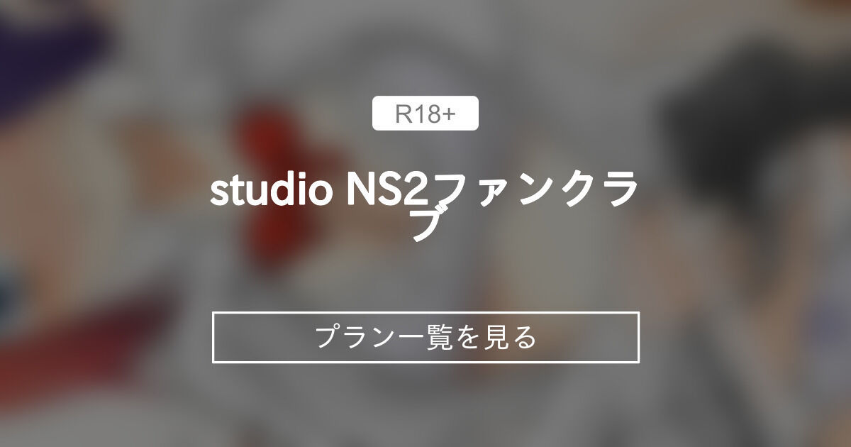 studio NS2ファンクラブ (studio NS2)のプラン一覧｜ファンティア[Fantia](総合[男性向け])