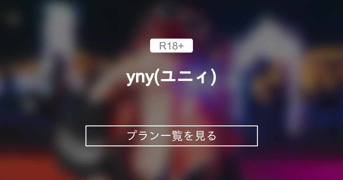 yny(ユニィ) (yuunn) Plan List｜Fantia[ファンティア](Comprehensive [For Men])