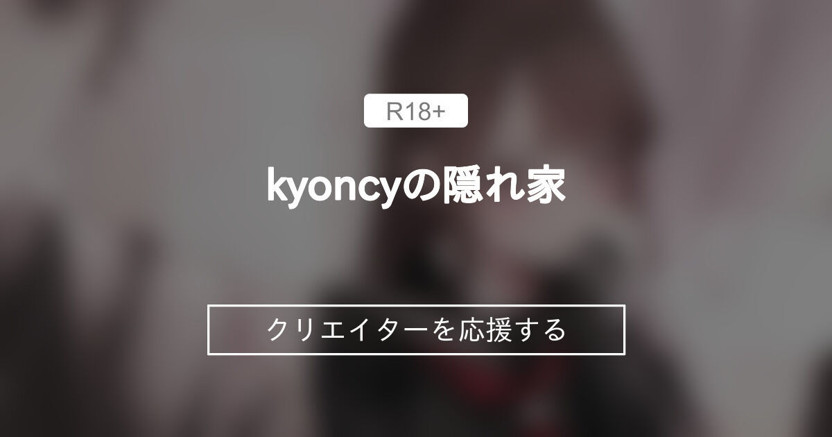 kyoncyの隠れ家 (kyoncy)のプラン一覧｜ファンティア[Fantia](総合[男性向け])