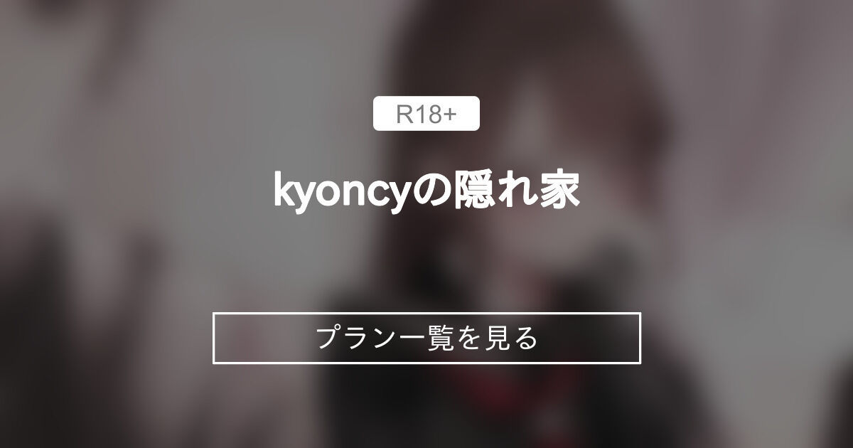 kyoncyの隠れ家 (kyoncy)のプラン一覧｜ファンティア[Fantia](総合[男性向け])