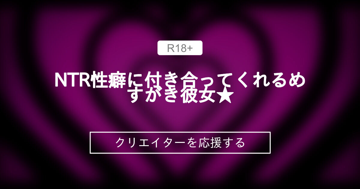 NTR性癖に付き合ってくれるメ♡ガキ彼女★ (屍猫骸ちゃん様★)｜ファンティア[Fantia]