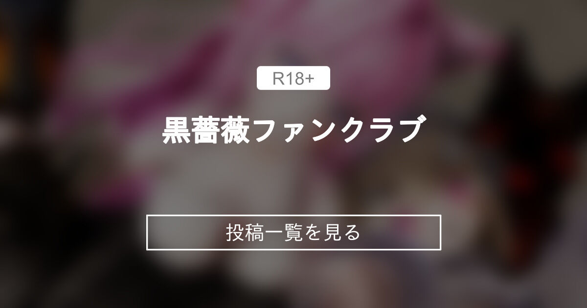 黒薔薇ファンクラブ (黒薔薇) Post List｜Fantia[ファンティア](Comprehensive [For Men])