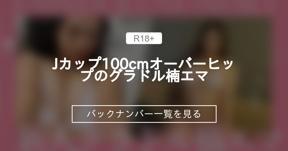 2024年10月の限定コンテンツ一覧｜Jカップ×100cmオーバーヒップのグラドル楠エマ (楠エマ)｜ファンティア[Fantia]