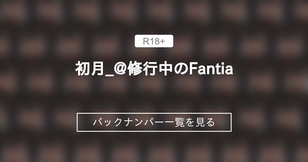 09 2024の限定コンテンツ一覧｜初月_@修行中のFantia (初月_@修行中)｜ファンティア[Fantia]