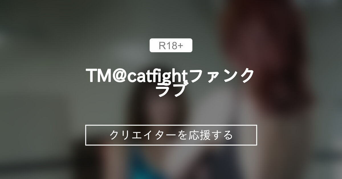 TM@catfightファンクラブ (TM@catfight)｜ファンティア[Fantia]