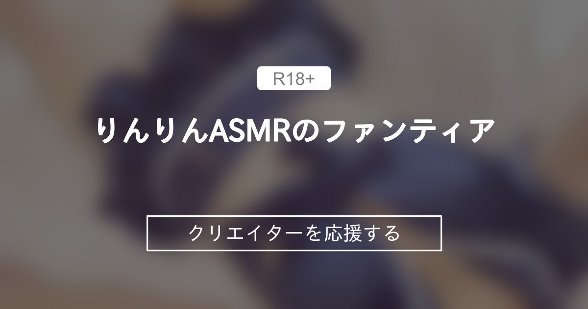 りんりんASMRのファンティア (りんりんASMR)｜ファンティア[Fantia]