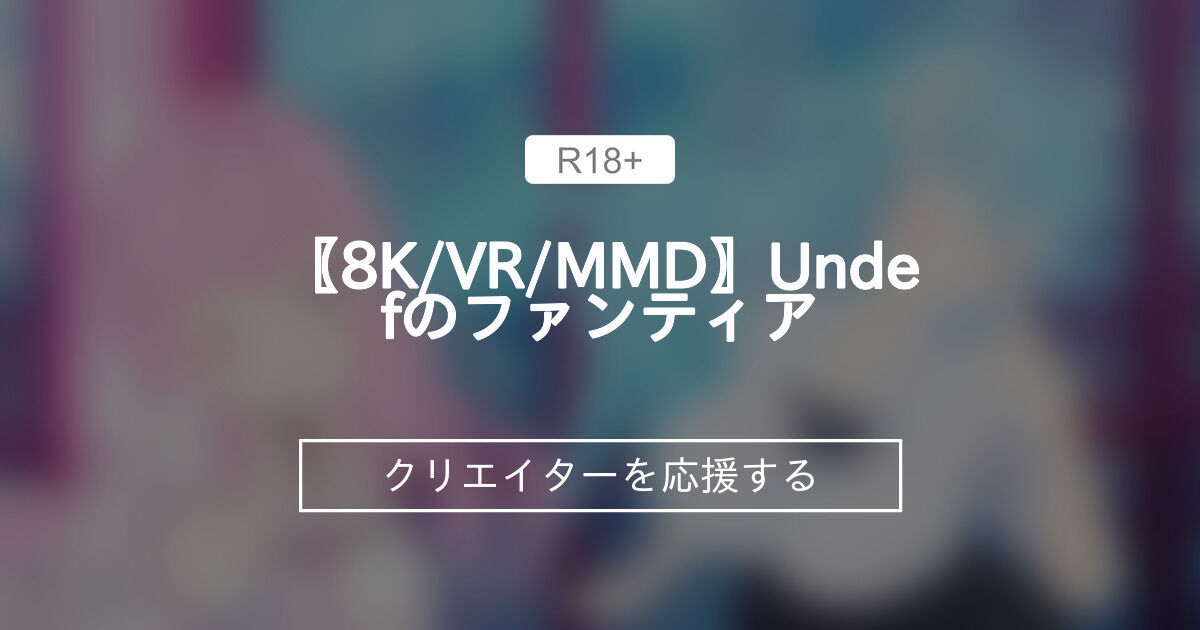 〖8K/VR/MMD〗Undefのファンティア (〖8K/VR/MMD〗Undef)｜ファンティア[Fantia]