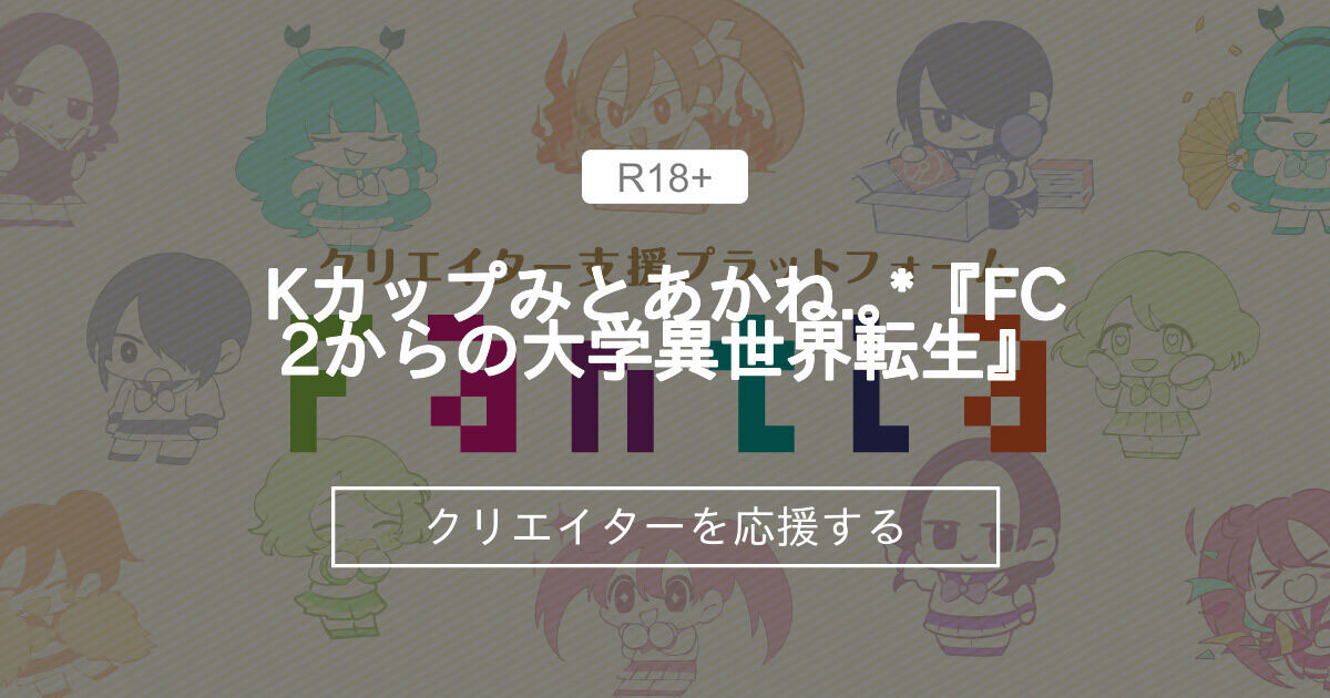 Kカップみとあかね .｡*『FC2からの大学異世界転生』 (みとあかね ️)｜ファンティア[Fantia]