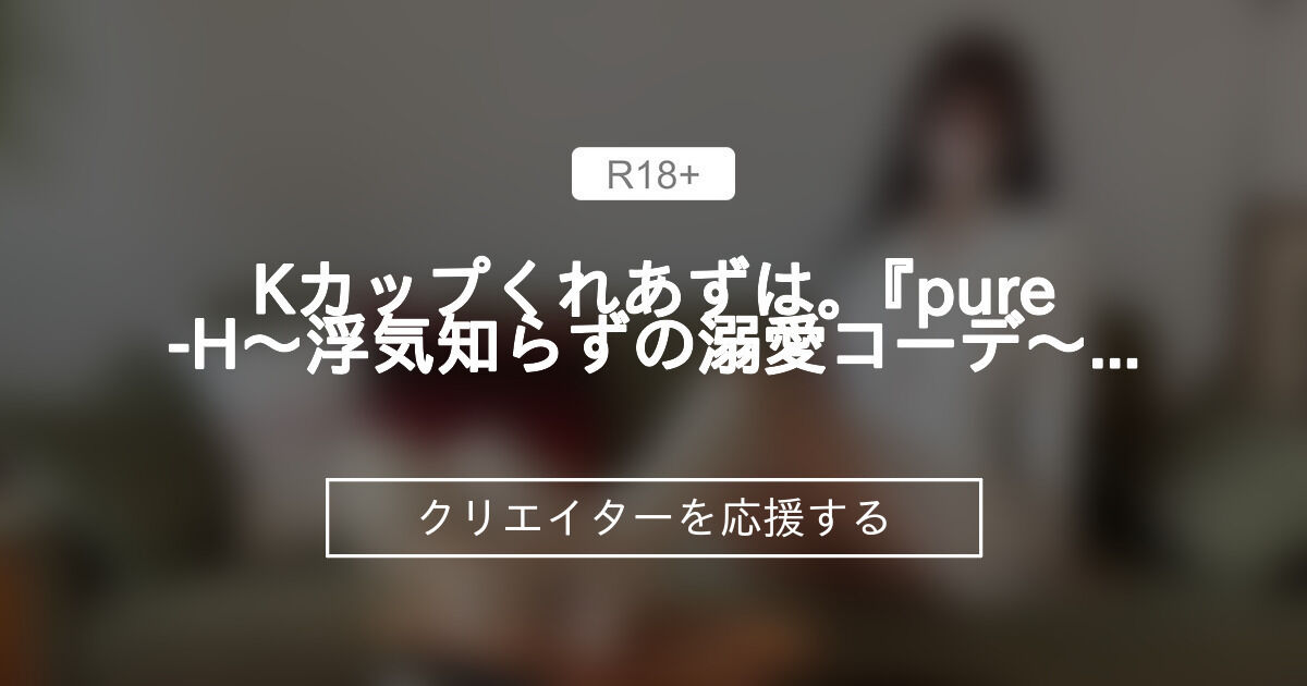 2025年07月の限定コンテンツ一覧｜Kカップくれあずは °｡⋆『pure-H〜浮気知らずの溺愛コーデ〜』 (くれあずは)｜ファンティア[Fantia]