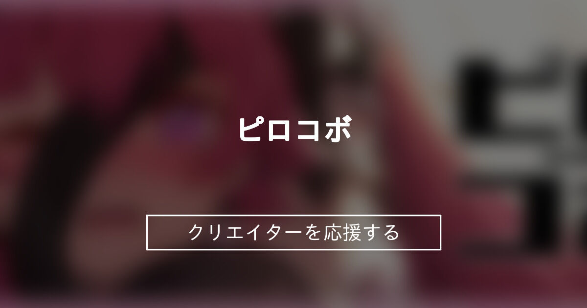 FANBOX及びFantiaの活動内容につきまして - ピロコボ (Piro)の投稿｜ファンティア[Fantia]