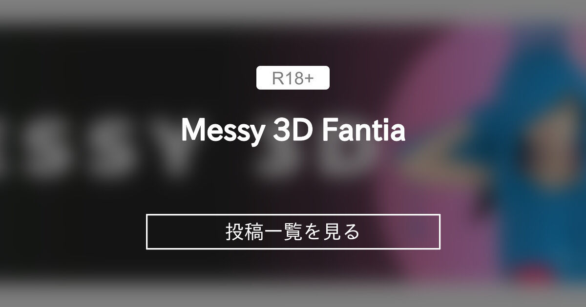 Messy 3D Fantia (Messy 3D)の投稿一覧｜ファンティア[Fantia](総合[男性向け])