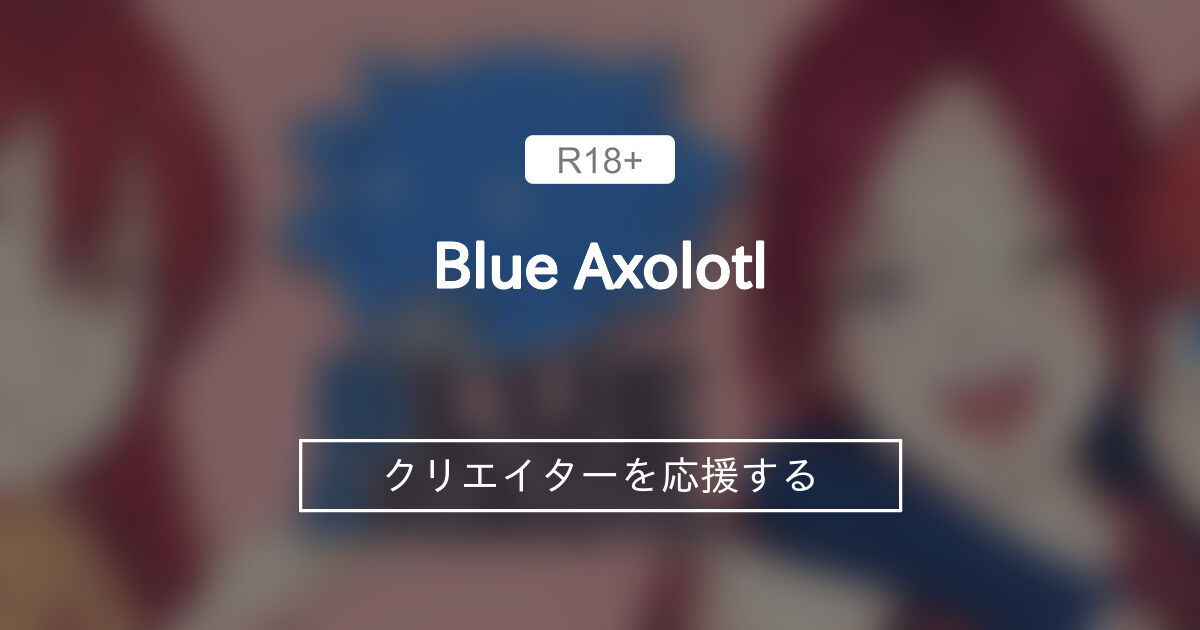 Blue Axolotl (Ark Thompson)のプラン一覧｜ファンティア[Fantia](総合[男性向け])