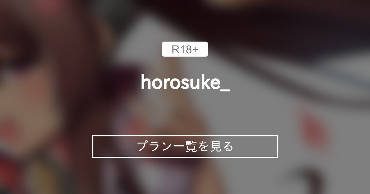 horosuke_ (horosuke)のプラン一覧｜ファンティア[Fantia](総合[男性向け])