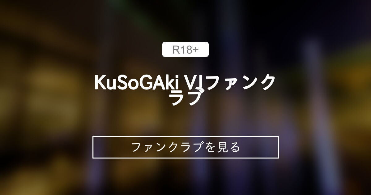 KuSoGAki VJファンクラブ (KuSoGAki VJ)｜ファンティア[Fantia]