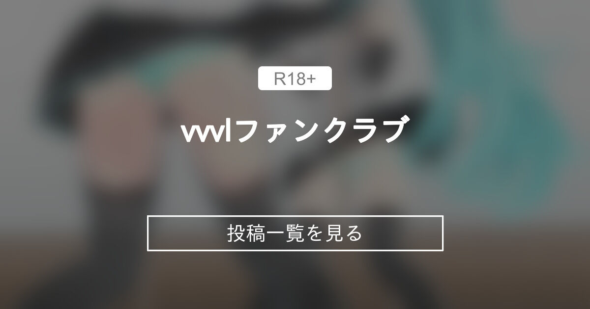 vvvlファンクラブ (vvvl)の投稿一覧｜ファンティア[Fantia](総合[男性向け])