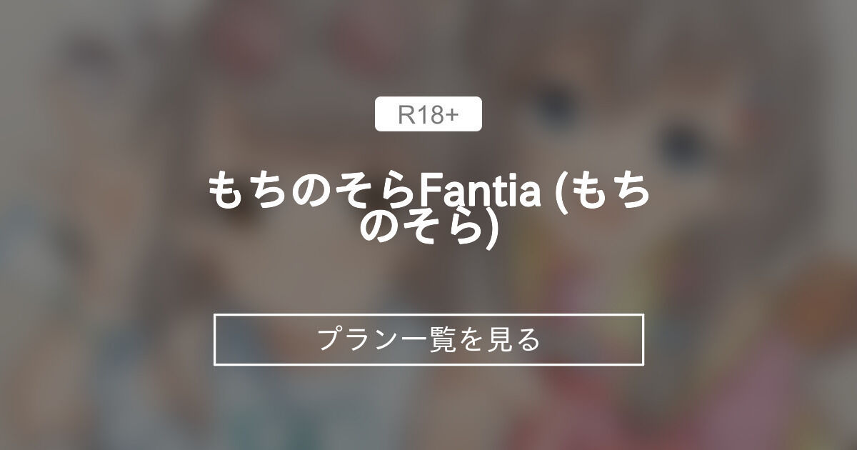 もちのそら×Fantia (もちのそら) (もちのそら)플랜 개요 | 판티아｜판티아 [Fantia] (남성용)