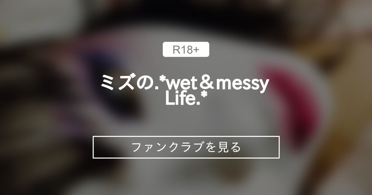 ミズの .*˚wet＆messy Life .*˚ (ミズ)｜ファンティア[Fantia]