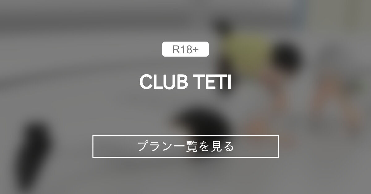 CLUB TETI (TETI)のプラン一覧｜ファンティア[Fantia](総合[男性向け])