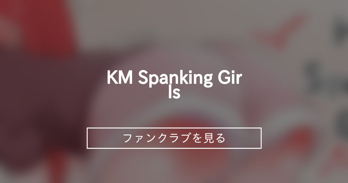 重要なお知らせ - KM Spanking Girls (KM(K-Spa))の投稿｜ファンティア[Fantia]