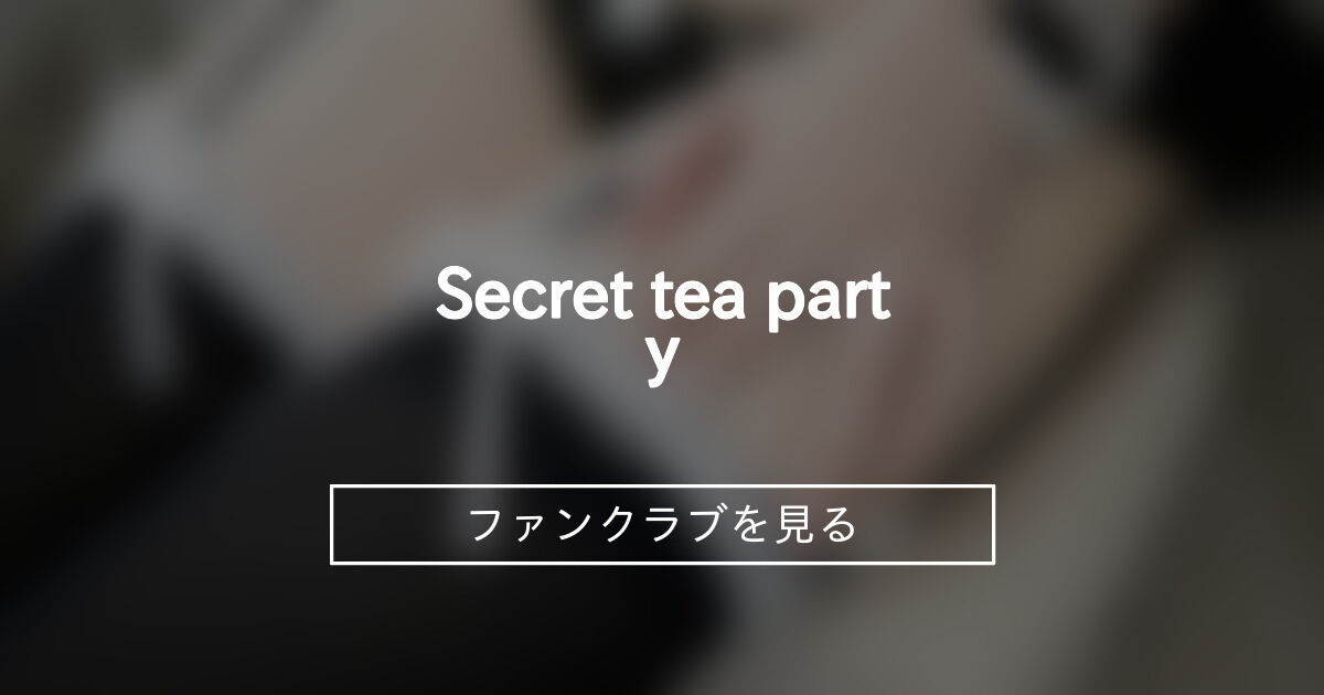 ファンクラブ会員の皆さんへ - Secret tea party (Uraru🐿)の投稿｜ファンティア[Fantia]