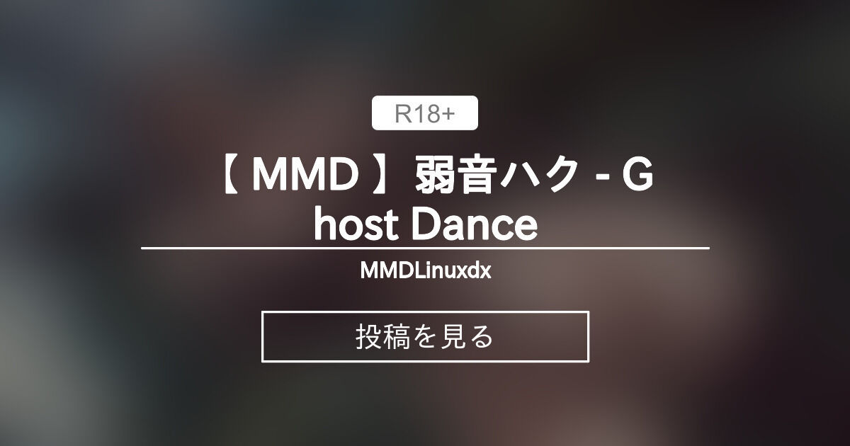 【mmd】 【 MMD 】弱音ハク - Ghost Dance - MMDLinuxdx (Linuxdx)の投稿｜ファンティア[Fantia]