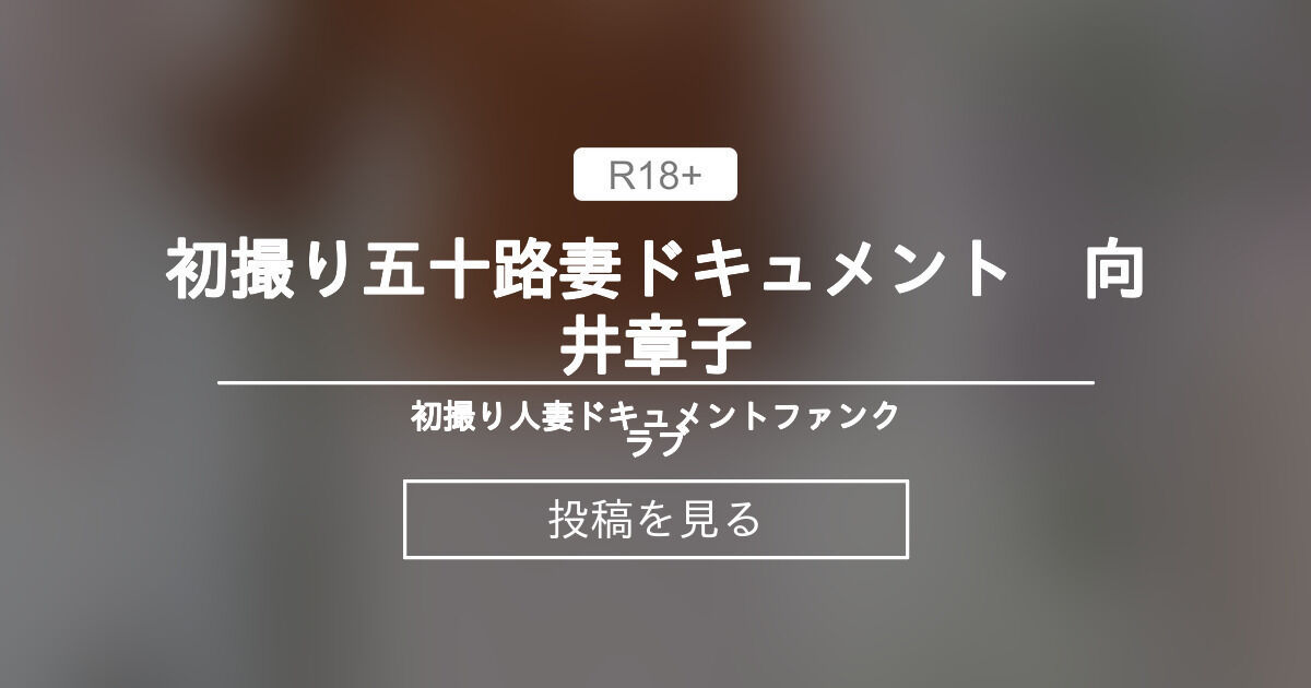 【人妻】 初撮り五十路妻ドキュメント 向井章子 初撮り人妻ドキュメントファンクラブ 聚楽 の投稿｜ファンティア[fantia]