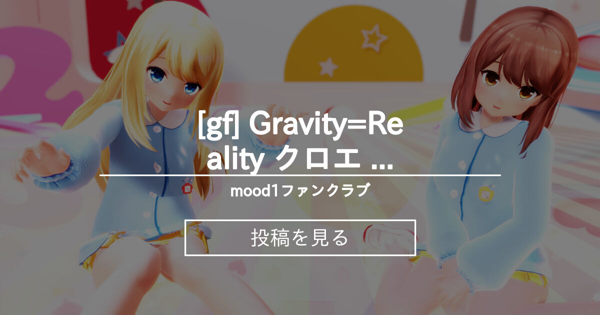 【mmd】 [gf] Gravity=Reality クロエ 心実 [園児] - mood1ファンクラブ (mood1)の投稿｜ファンティア[Fantia]