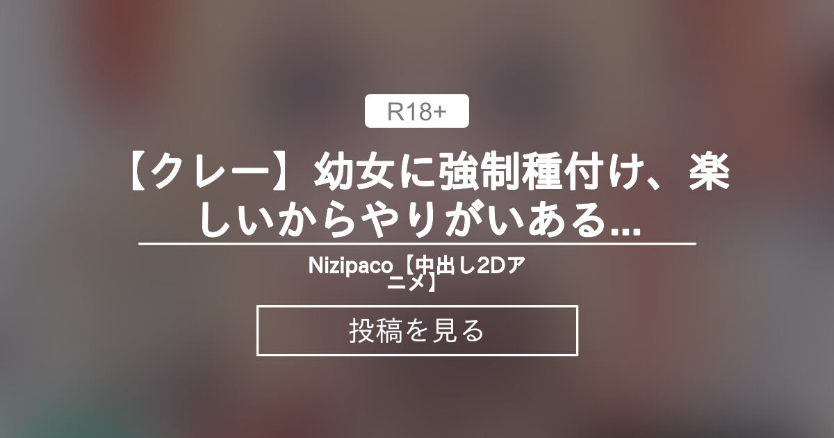 【中出し】 【クレー】幼女に〇〇種付け、楽しいからやりがいあるよ！【illust】 - Nizipaco【中出し2Dアニメ】 (Kyu)の投稿 ...