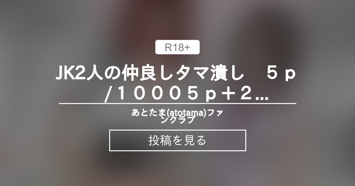 JK2人の仲良しタマ潰し 5p /10005p＋2p - あとたま(atotama)ファンクラブ (あとたま(atotama))の投稿｜ファンティア[Fantia]