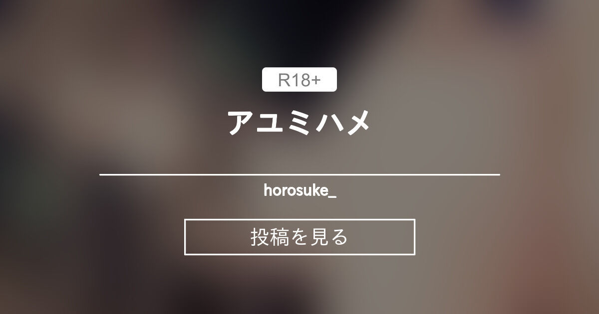 アユミハメ - horosuke_ (horosuke)の投稿｜ファンティア[Fantia]