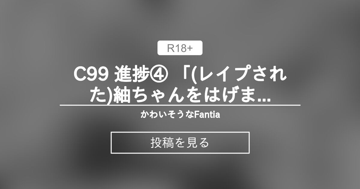 【C99】 C99 進捗④ 「(レイプされた)紬ちゃんをはげます会」 - かわいそうなFantia (ヌケル (ナイ))の投稿｜ファンティア[Fantia]