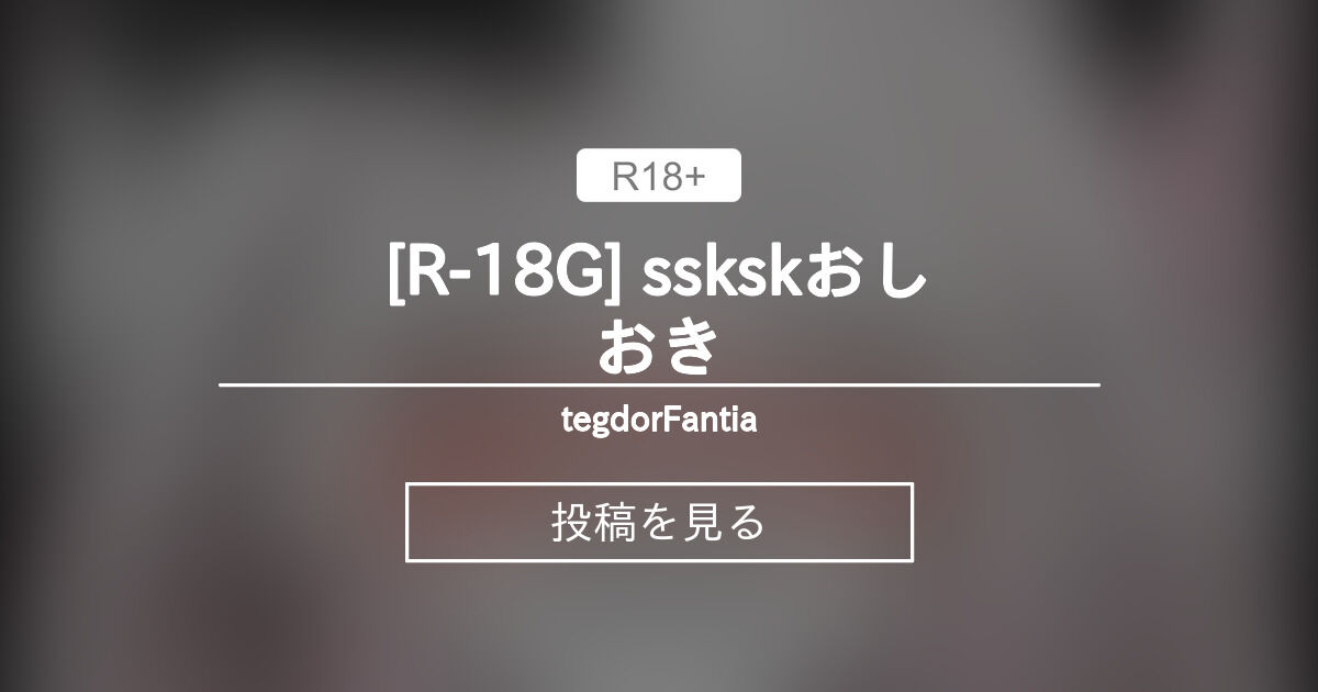 【R-18G】 [R-18G] sskskおしおき - tegdorFantia (てぐどら)の投稿｜ファンティア[Fantia]