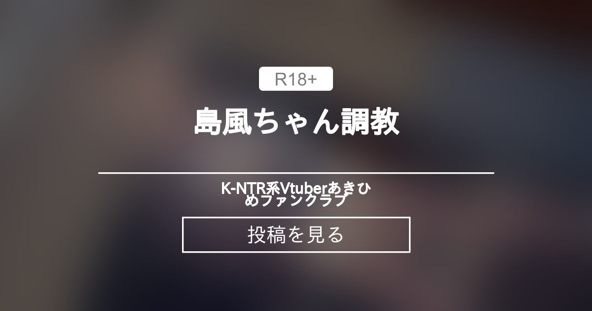 島風ちゃん〇〇 - K-NTR系Vtuberあきひめファンクラブ (K-NTR系Vtuberあきひめ)の投稿｜ファンティア[Fantia]