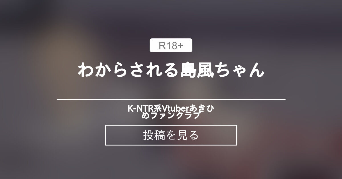 わからされる島風ちゃん - K-NTR系Vtuberあきひめファンクラブ (K-NTR系Vtuberあきひめ)の投稿｜ファンティア[Fantia]