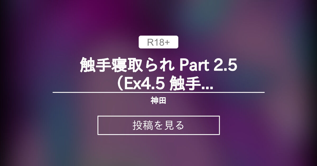 【触手】 触手寝取られ Part 2.5 （Ex4.5 触手侵食改造） - 神田 (神田)の投稿｜ファンティア[Fantia]