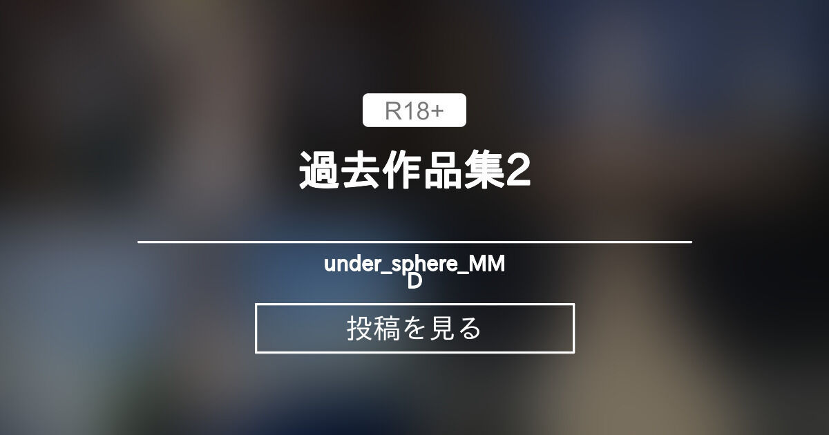 【MikuMikuDance】 過去作品集2 - under_sphere_MMD (under_sphere)の投稿｜ファンティア[Fantia]