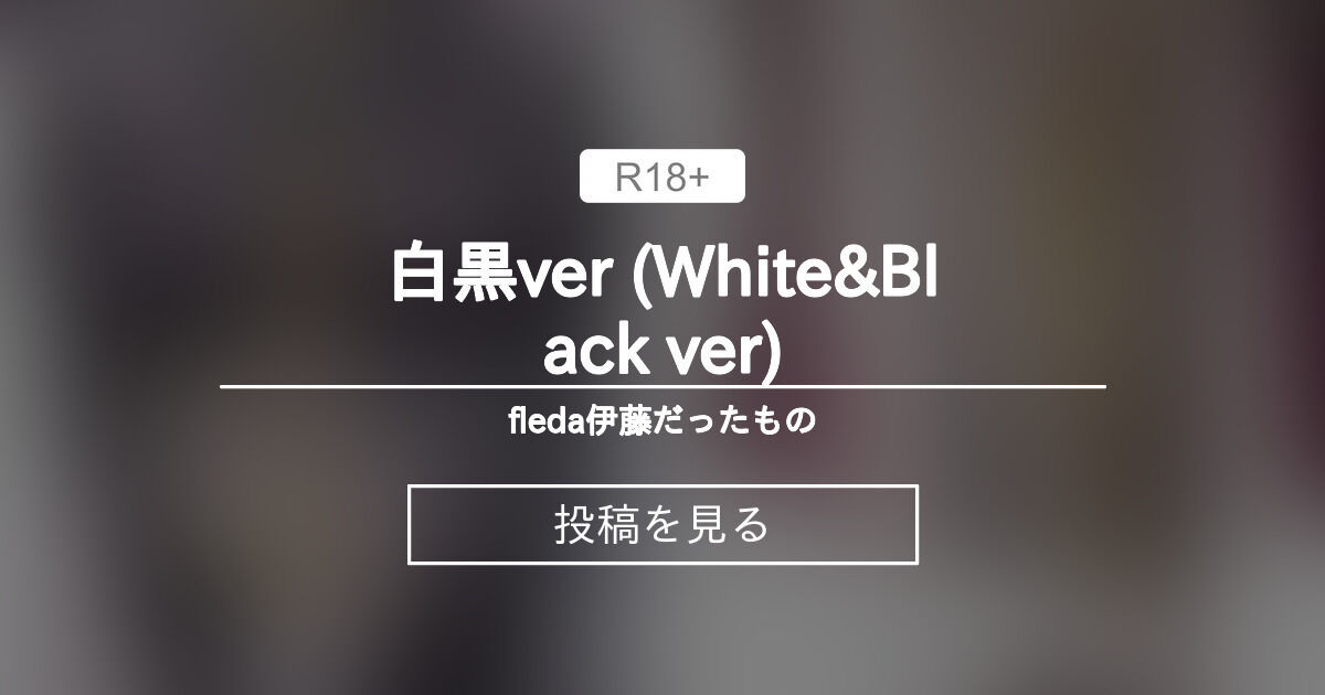 白黒ver (White&Black ver) - fleda伊藤だったもの (伊藤達哉)の投稿｜ファンティア[Fantia]