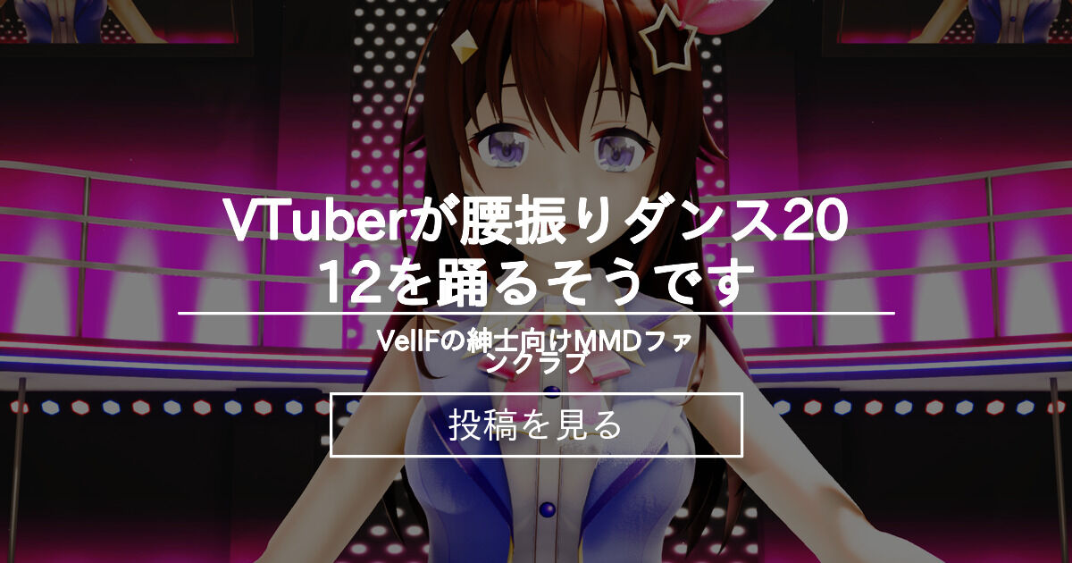 【mmd】 VTuberが腰振りダンス2012を踊るそうです - VellFの紳士向けMMDファンクラブ (VellF)の投稿｜ファンティア[Fantia]