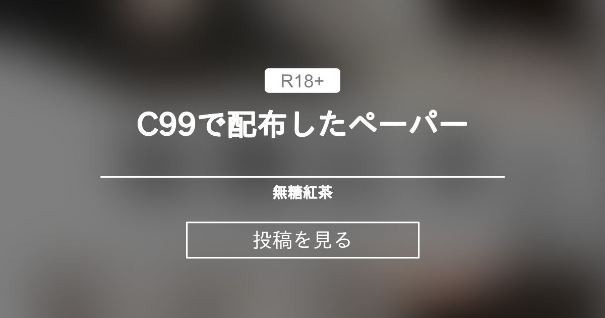 C99で配布したペーパー - 無糖紅茶 (無糖紅茶)の投稿｜ファンティア[Fantia]