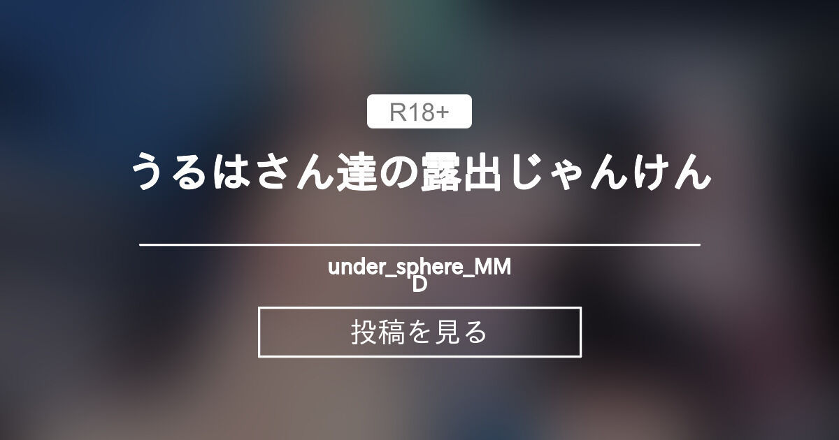 【MikuMikuDance】 うるはさん達の露出じゃんけん - under_sphere_MMD (under_sphere)の投稿｜ファンティア[Fantia]