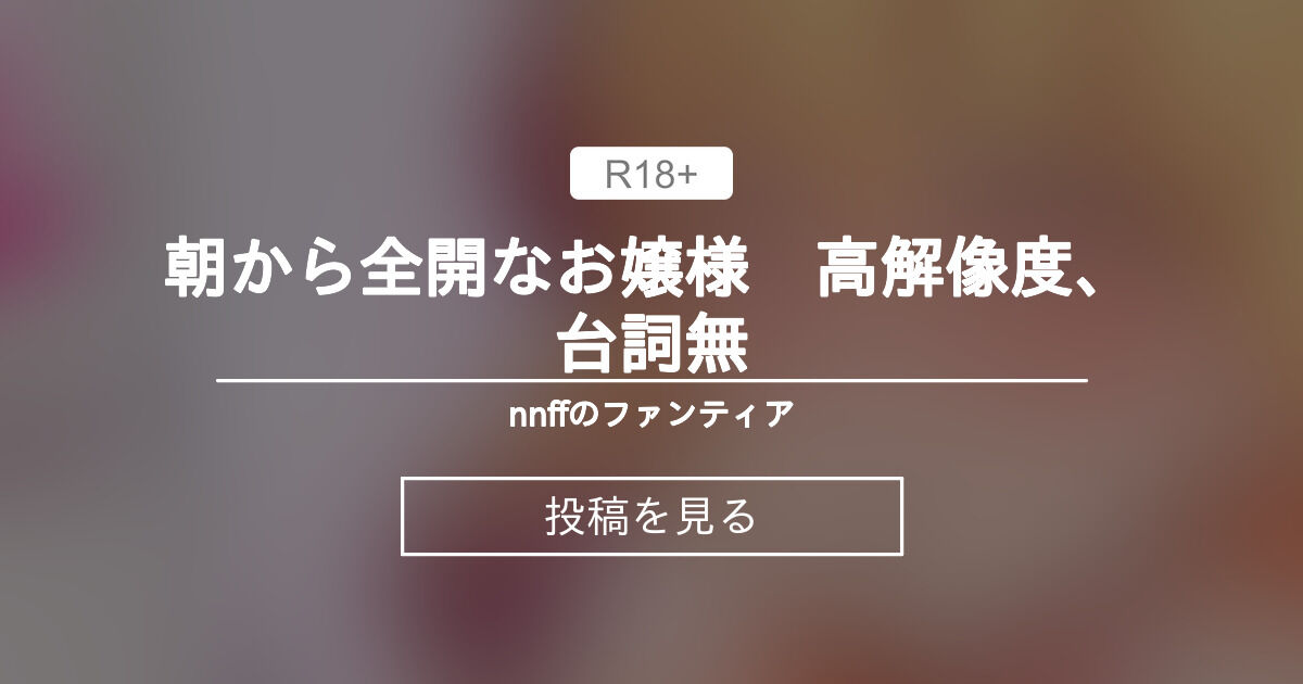 【R-18】 朝から全開なお嬢様 高解像度、台詞無 - nnffのファンティア (nnff)の投稿｜ファンティア[Fantia]