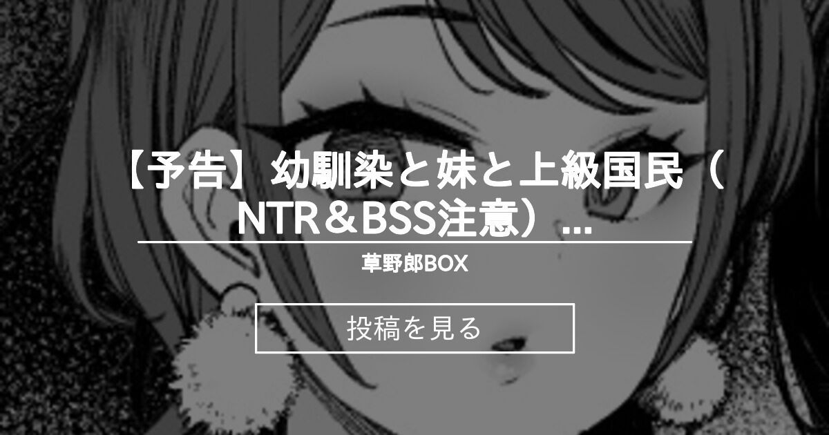 【NTR】 【予告】幼馴染と妹と上級国民（NTR＆BSS注意）漫画26P - 草野郎BOX (草野郎)の投稿｜ファンティア[Fantia]