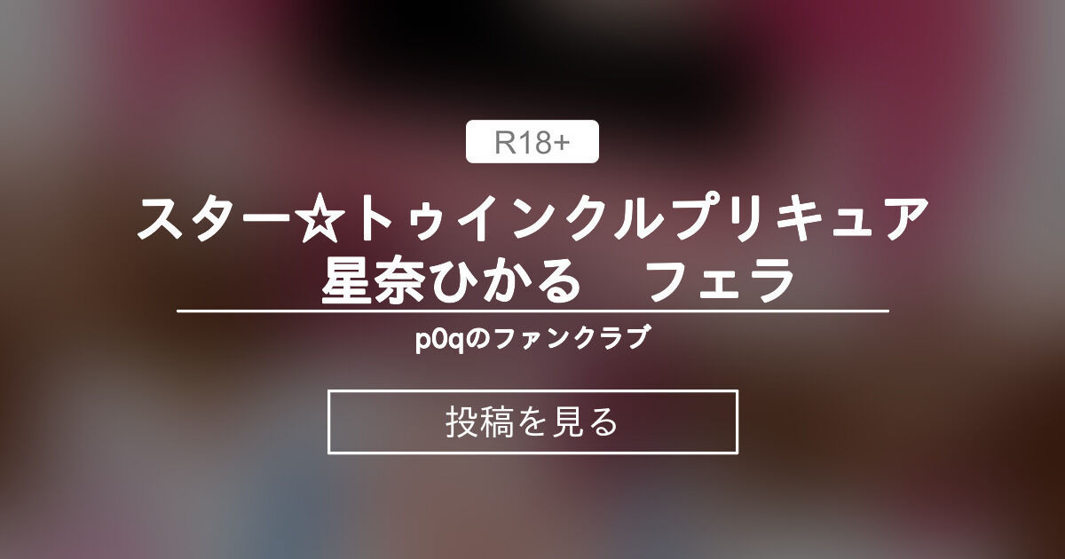 【R-18】 スター☆トゥインクルプリキュア 星奈ひかる フェラ - p0qのファンクラブ (p0q)の投稿｜ファンティア[Fantia]