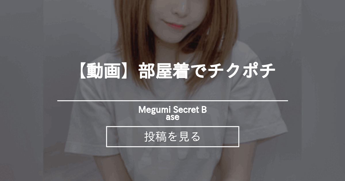 【自撮り】 【動画】部屋着でチクポチ🏠 - Megumi Secret Base (aisakamegumi)の投稿｜ファンティア[Fantia]