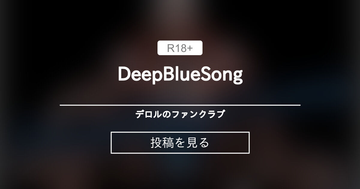 【DeepBlueSong】 DeepBlueSong - デロルのファンクラブ (デロル)の投稿｜ファンティア[Fantia]