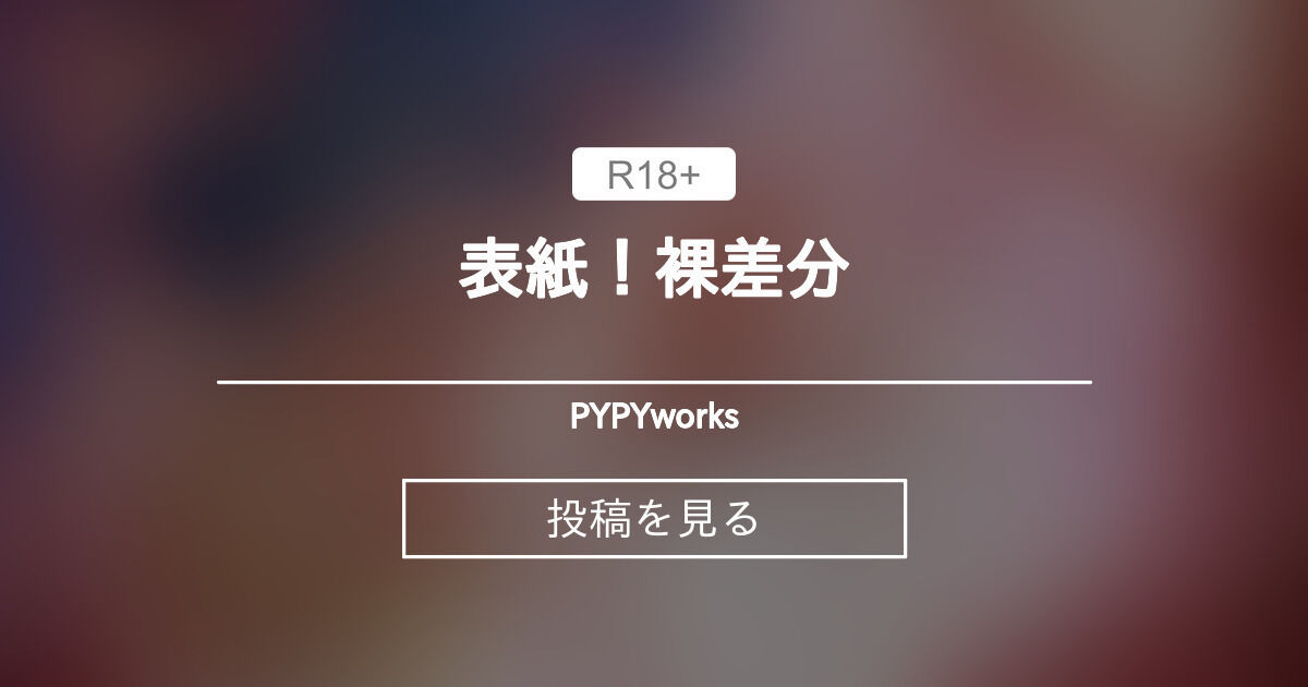 表紙！裸差分 - PYPYworks (シャモナベ)の投稿｜ファンティア[Fantia]