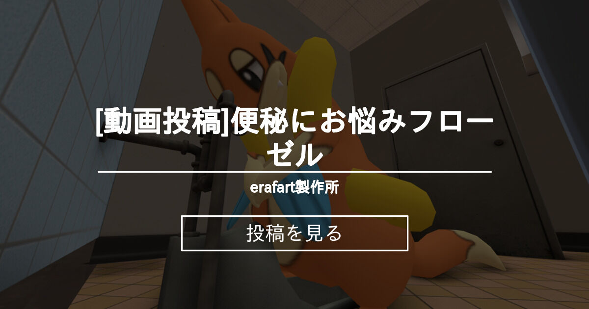 [動画投稿]便秘にお悩みフローゼル - erafart製作所 (erafarty)の投稿｜ファンティア[Fantia]