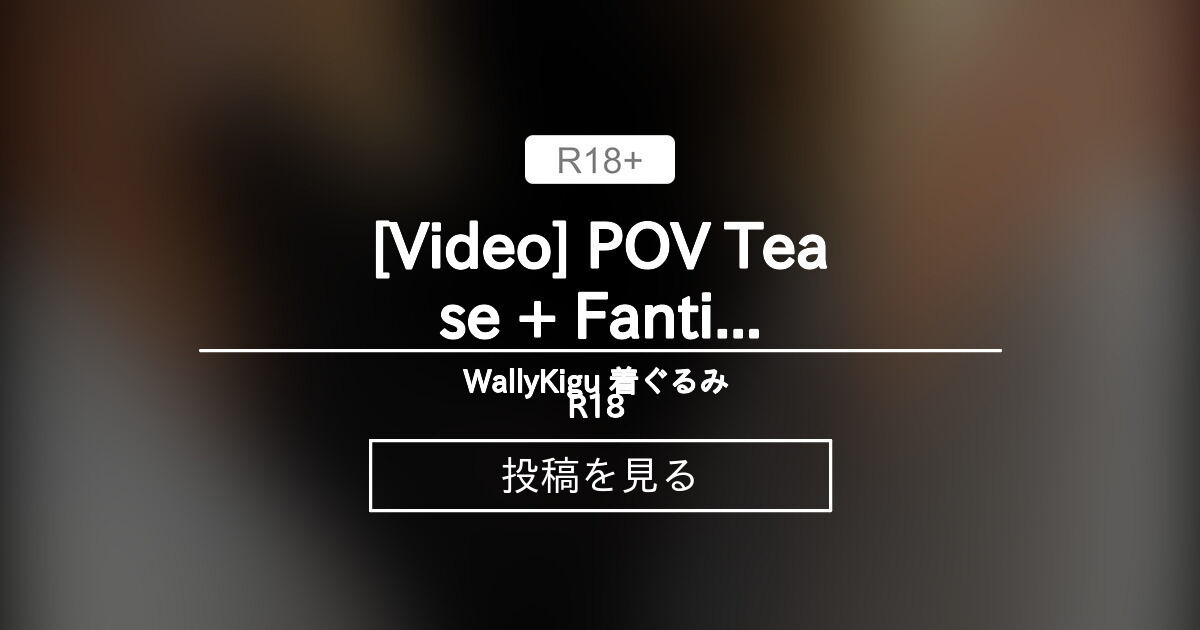 【POV】 [Video] POV Tease + Fantia Update - WallyKigu 着ぐるみ R18 (WallyKigu)の投稿｜ファンティア[Fantia]
