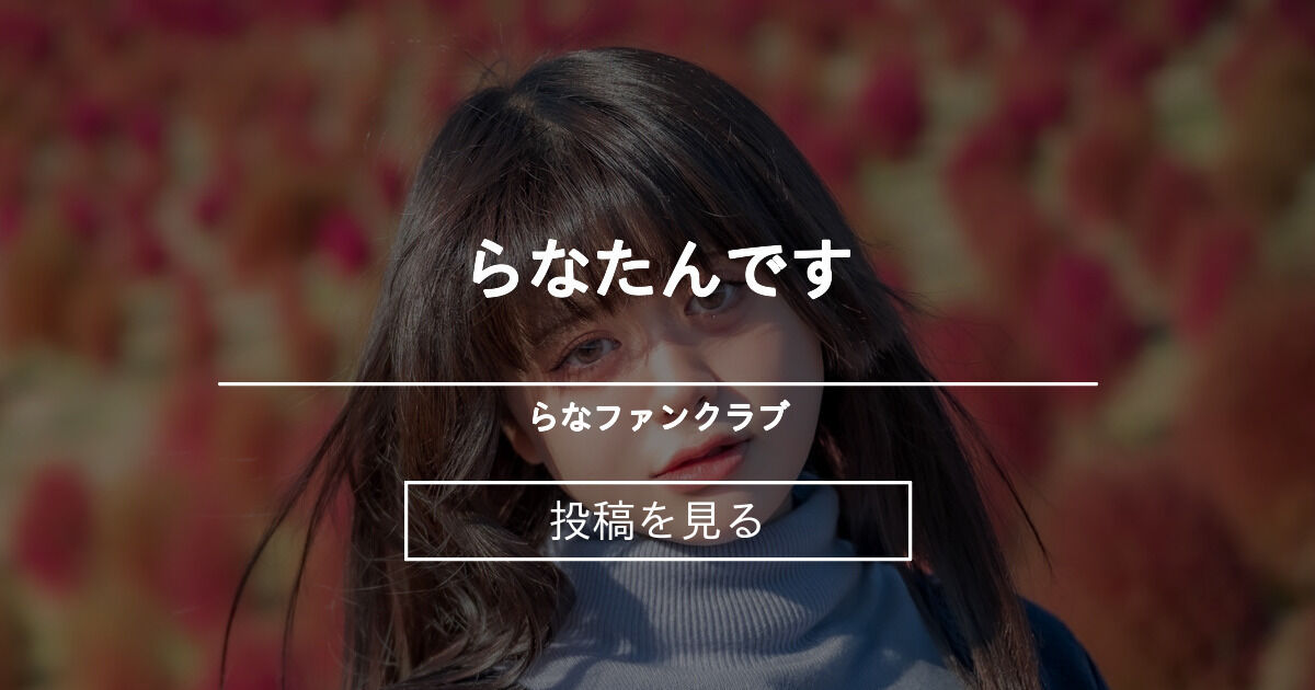らなたんです - らなファンクラブ (らな)の投稿｜ファンティア[Fantia]