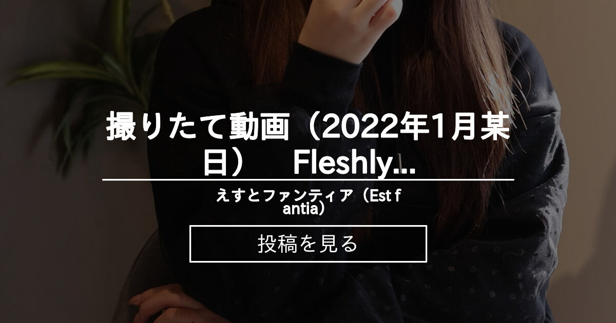 撮りたて動画（2022年1月某日） Fleshly video(One day in January 2022) - えすとファンティア（Est fantia） (えすと (Est))の投稿 ...